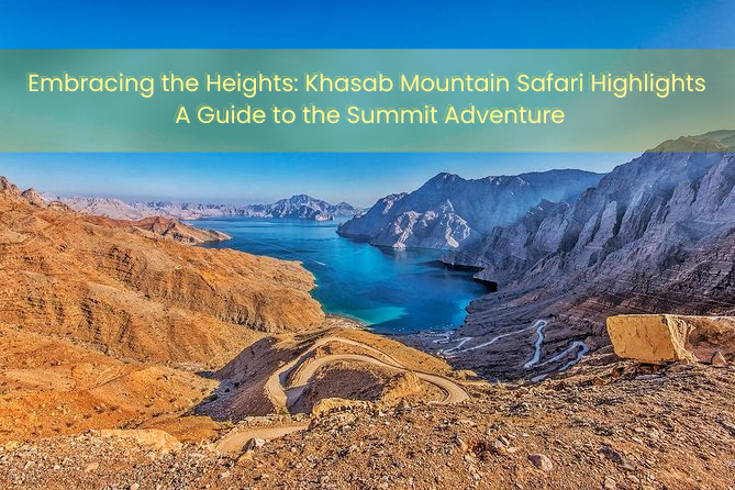 Embracing the Heights: Khasab Mountain Safari Highlights – A Guide to ...